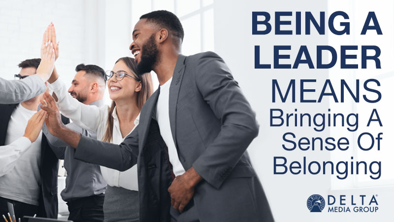 Being A Leader Means Bringing A Sense Of Belonging